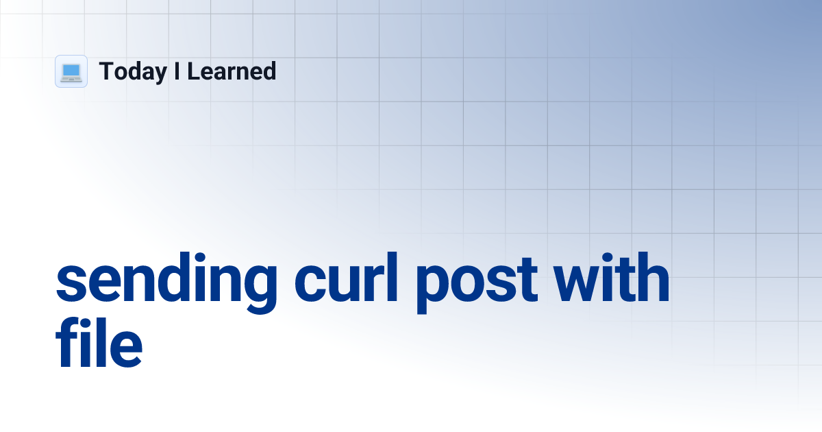 sending curl post with file | Today I Learned