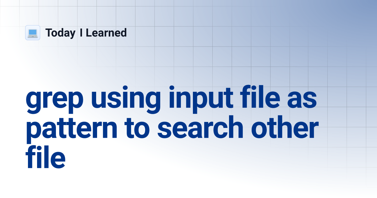 Grep Using Input File As Pattern To Search Other File Today I Learned 5404